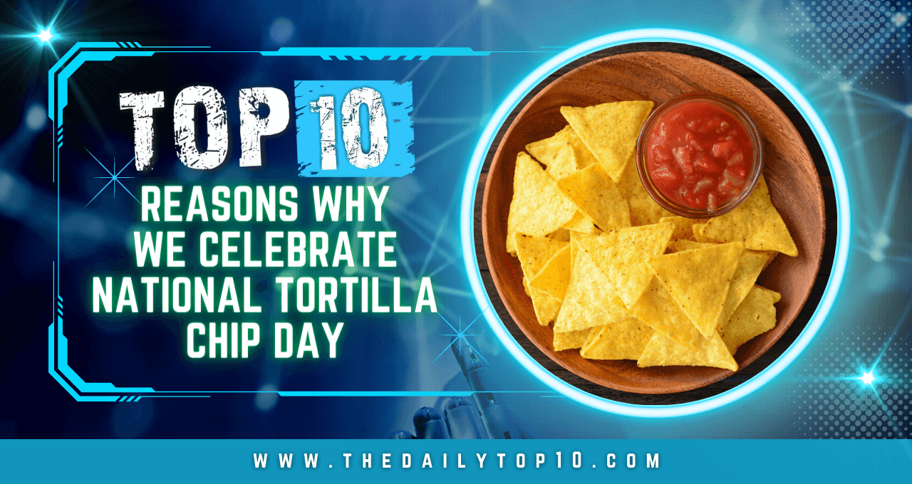 Top 10 Reasons Why We Celebrate National Tortilla Chip Day